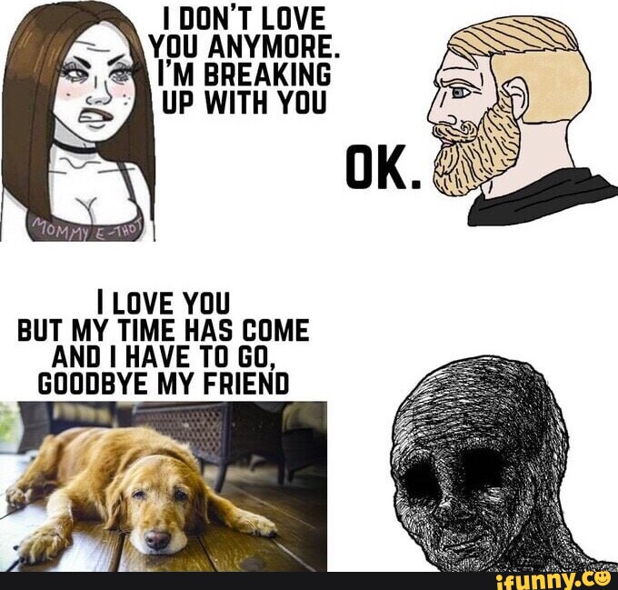 I DON'T LOVE YOU ANYMORE. I'M BREAKING UP WITH YOU LOVE YOU BUT MY TIME ...