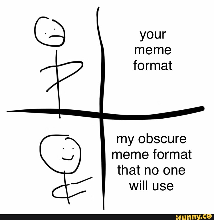 Your meme format my obscure meme format that no one will use - iFunny
