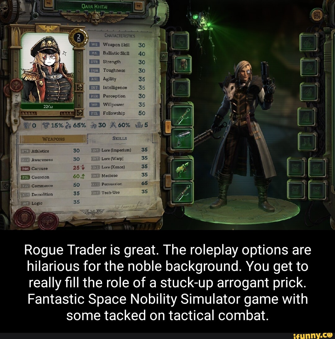 CT Rogue Trader is great. The roleplay options are hilarious for the ...