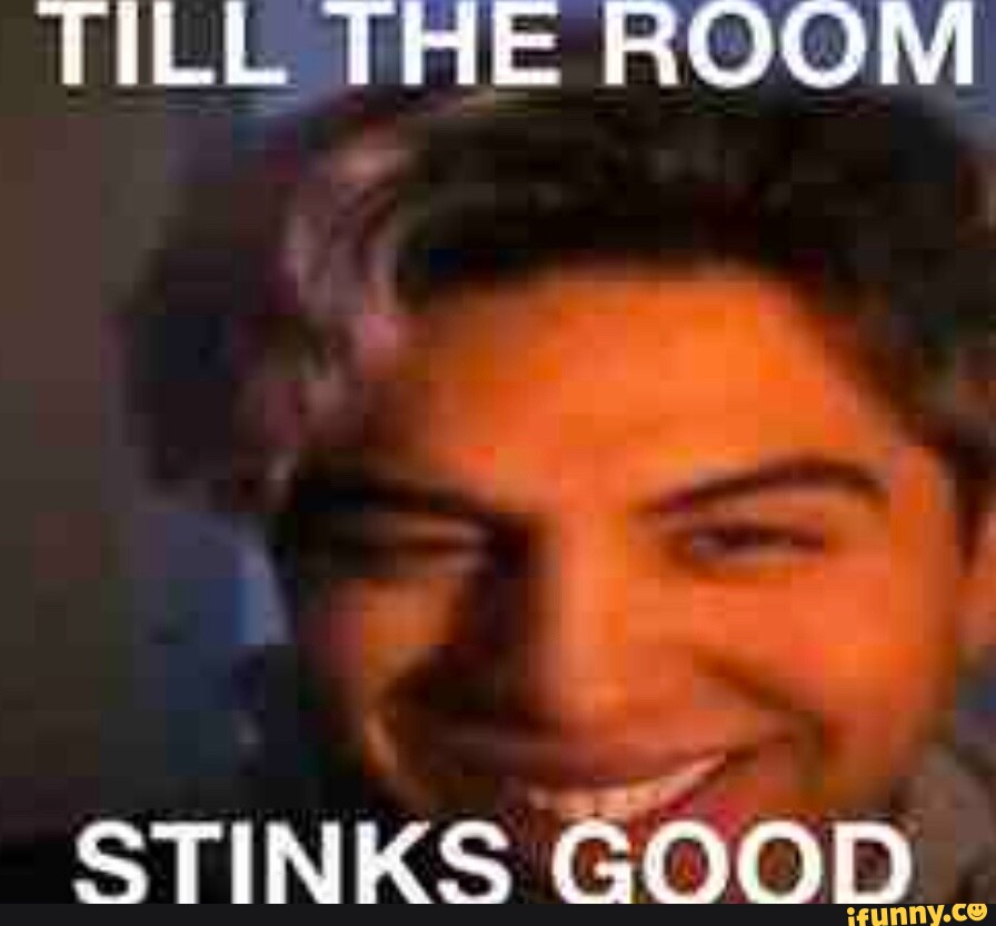 TILL THE ROOM STINKS GOOD - iFunny