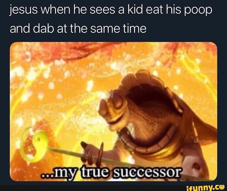 Jesus when he sees a kid eat his poop and dab at the same time - iFunny