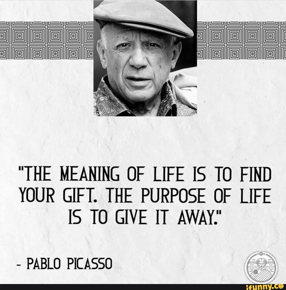 "THE MEANING OF LIFE IS TO FIND YOUR GIFT. THE PURPOSE OF LIFE IS TO ...
