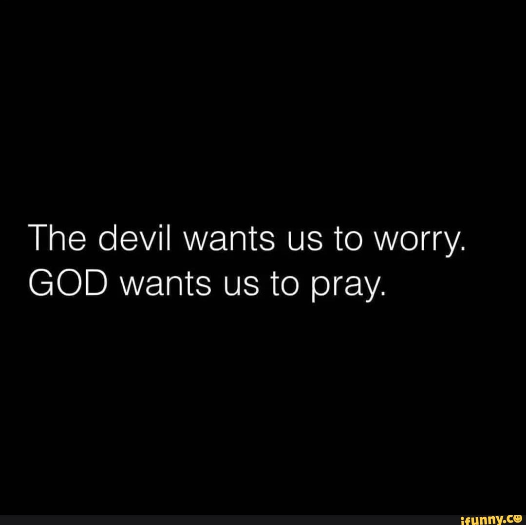 The devil wants us to worry. GOD wants us to pray. - iFunny