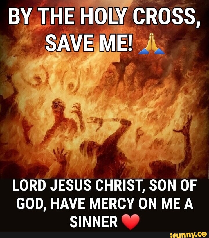 BY THE HOLY CROSS, SAVE ME! LORD JESUS CHRIST, SON OF GOD, HAVE MERCY ...