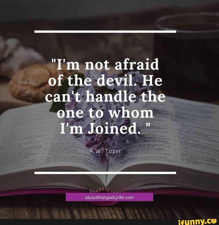 "I'm not afraid of the devil. He can't handle the one to whom I'm ...