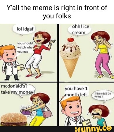 Y'all the meme is right in front of you folks lol idgaf cream you should" watch wha you eat ...