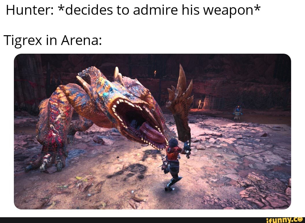 Hunter: *decides to admire his weapon* Tigrex in Arena: - iFunny