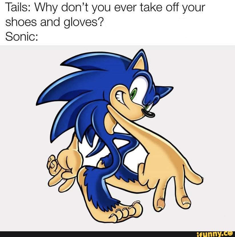 Tails: Why don't you ever take off your shoes and gloves? Sonic: - iFunny