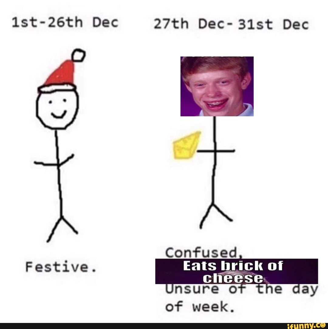 1st-26th Dec 27th Dec- 31st Dec Confused Festive. Eats brick of cheese ...