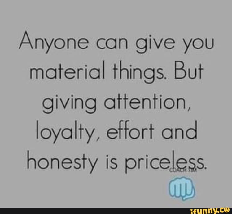 Anyone can give you material things. But giving attention, loyalty ...