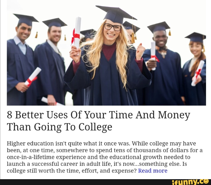 8 Better Uses Of Your Time And Money Than Going To College Higher education isn't quite what it ...