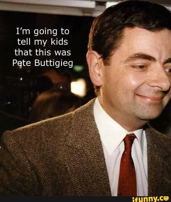 I'm going to tell my kids that this was Pete Buttigieg - iFunny