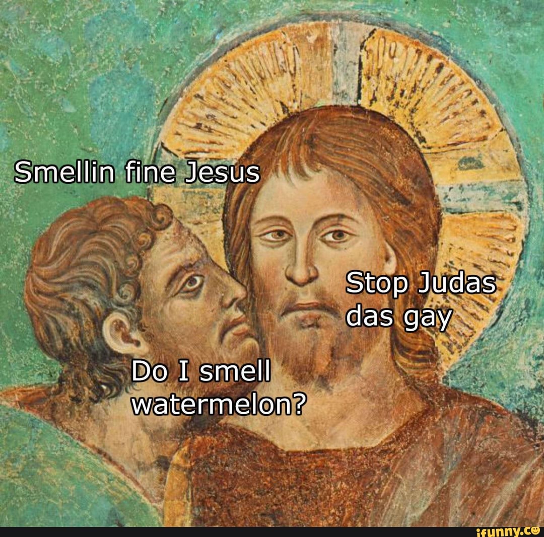 Smellin fine Jesus Stop Judas das gay Do I smell watermelon? - iFunny
