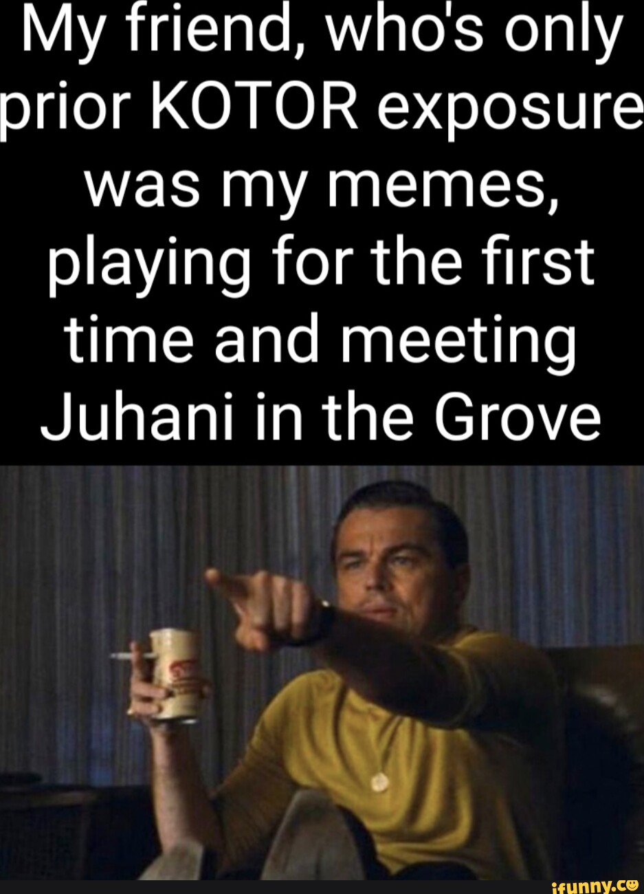 My friend, whos only prior KOTOR exposure was my memes, playing for the ...