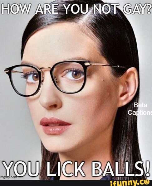 How Are You Not Gay Beta Captions You Lick Balls Ifunny 