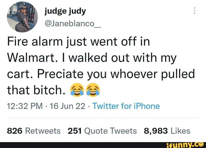Judge judy @Janeblanco_ Fire alarm just went off in Walmart. I walked ...