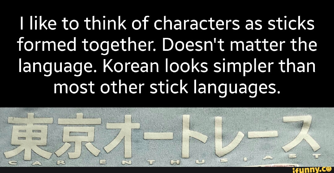 I like to think of characters as sticks formed together, Doesn't matter ...