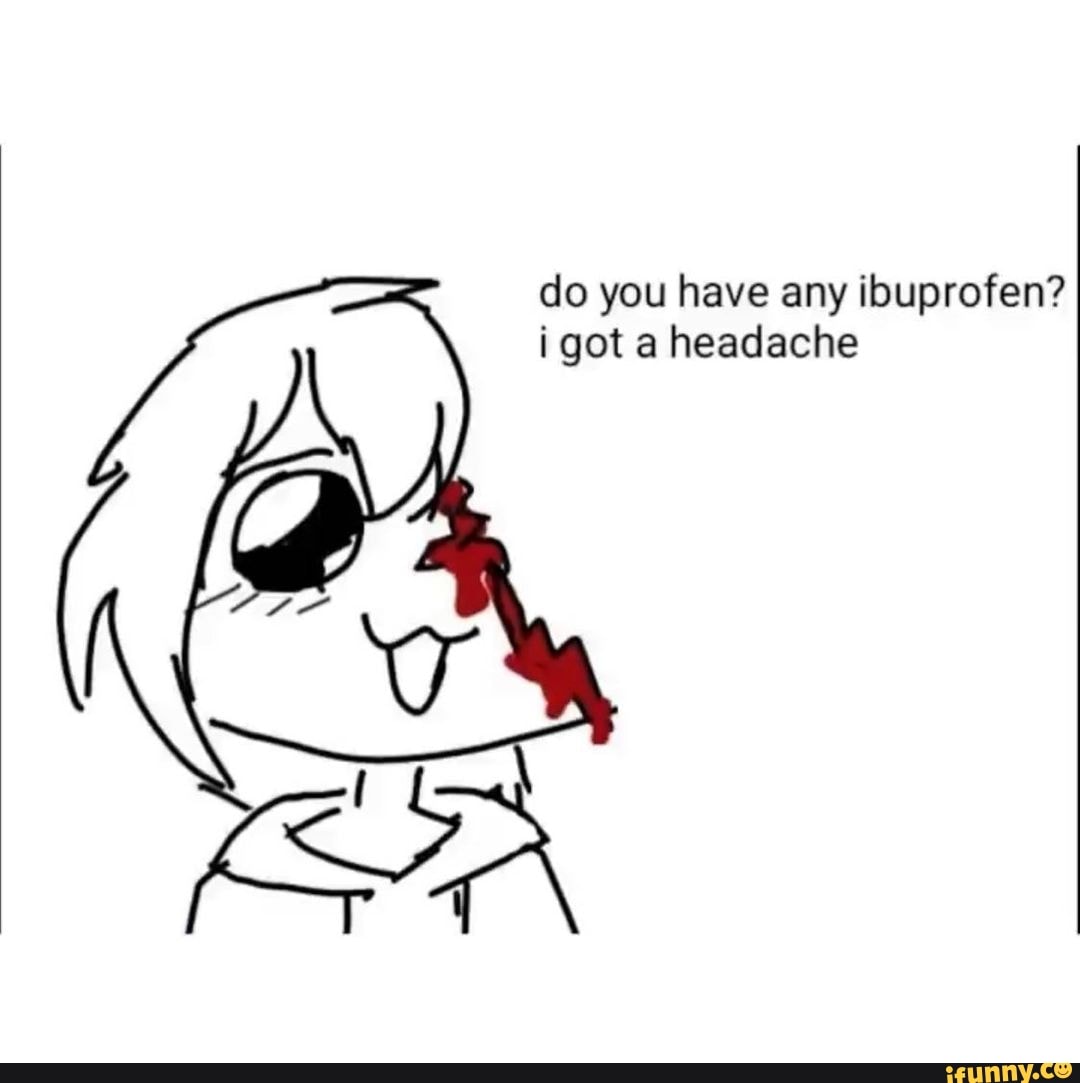 Do You Have Any Ibuprofen I Got A Headache IFunny Brazil