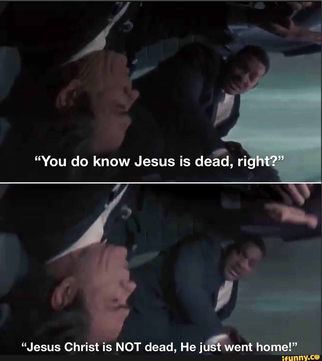 "You do know Jesus is dead, right?" "Jesus Christ is NOT dead, He just ...