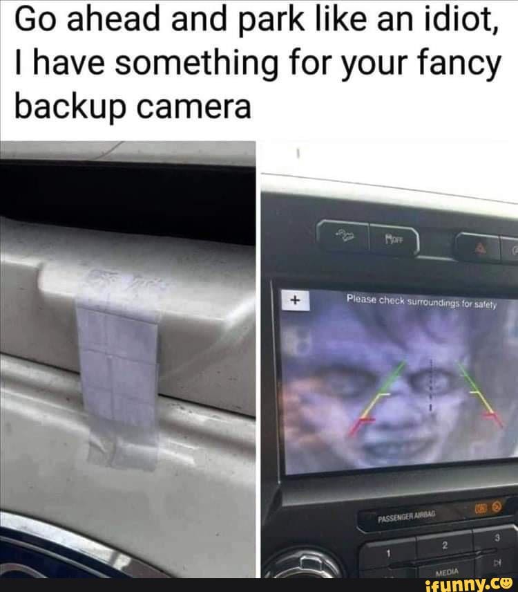 Meme dump - Go ahead and park like an idiot, I have something for your ...