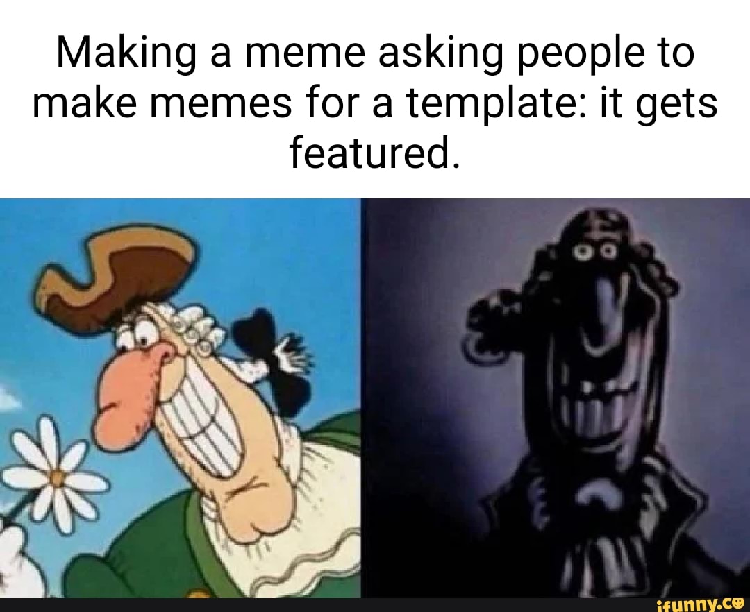 Making a meme asking people to make memes for a template: it gets ...