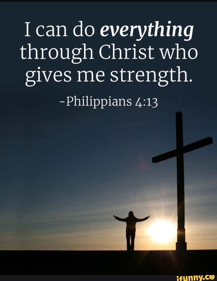 I can do everything through Christ who gives me strength. -Philippians ...