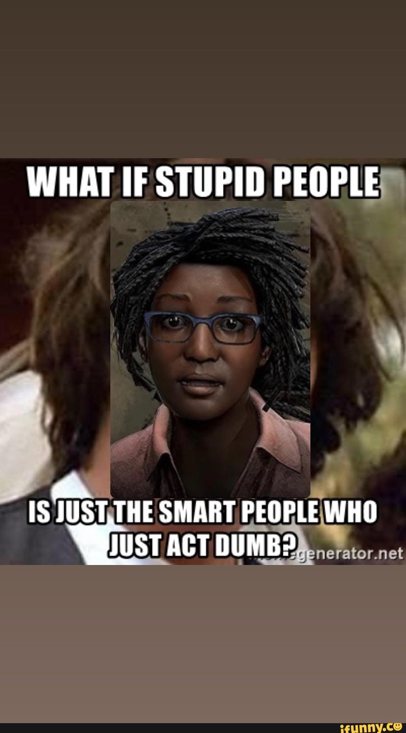 WHAT IF STUPID PEOPLE Rs IS THE SMART PEOPLE WHO JUST ACT DUMB? net ...