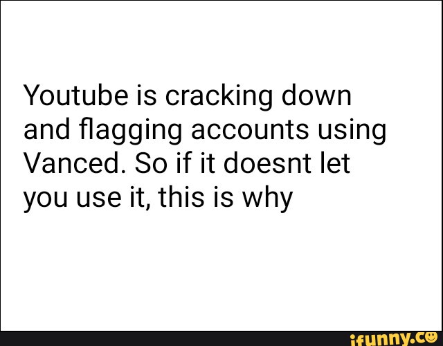 Youtube is cracking down and flagging accounts using Vanced. So if it ...