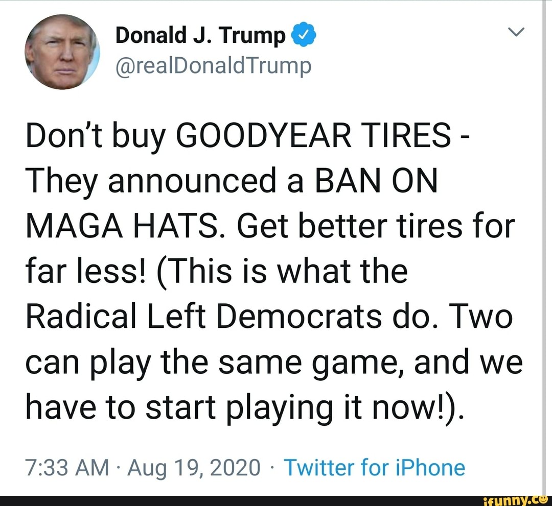 Don't buy GOODYEAR TIRES - They announced BAN ON MAGA HATS. Get better ...