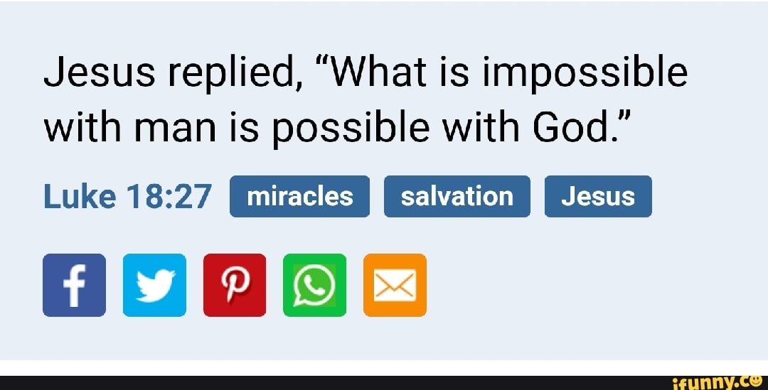 Jesus replied, "What is impossible with man is possible with God ...