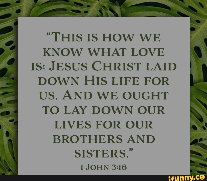 "THIS IS HOW WE KNOW WHAT LOVE IS: JESUS CHRIST LAID DOWN HIS LIFE FOR ...