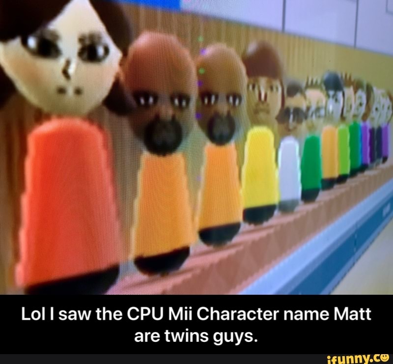 Lol I saw the CPU Mii Character name Matt are twins guys. - Lol I saw ...