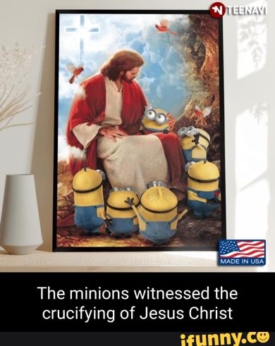 The minions witnessed the crucifying of Jesus Christ - iFunny