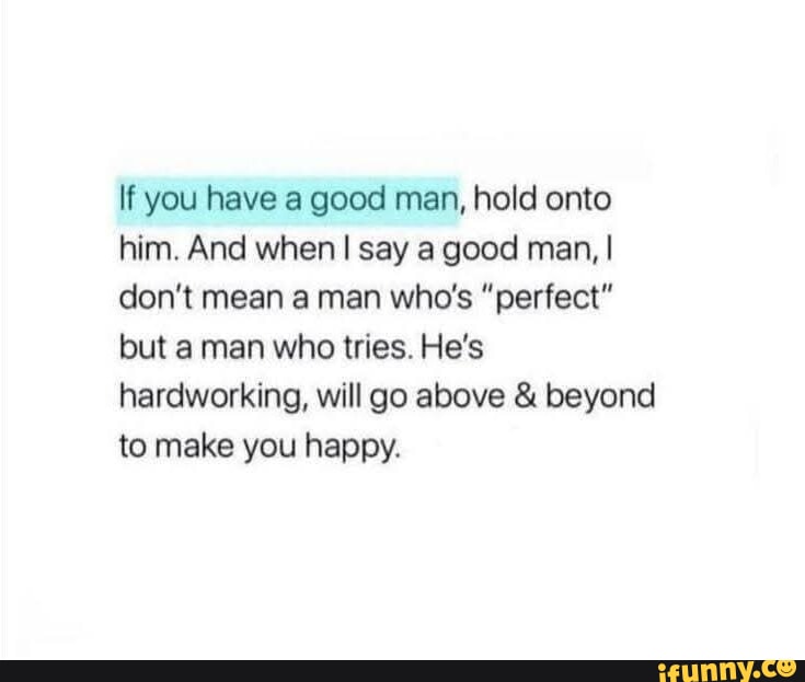 If you have a good man, hold onto him. And when I say a good man, I don ...