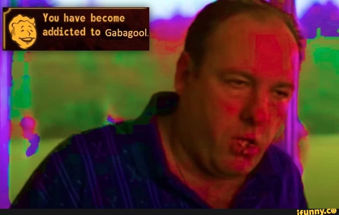 You have become addicted to Gabagool. - iFunny