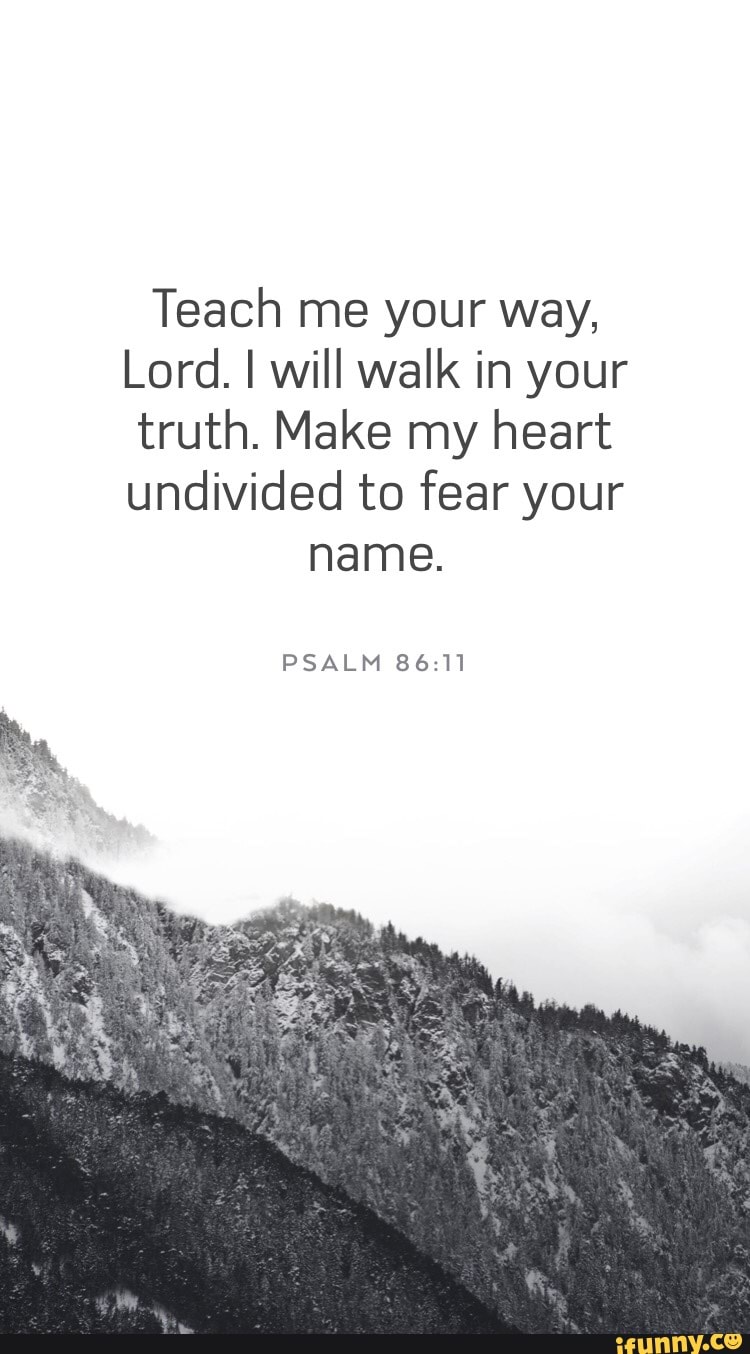 Teach me your way, Lord. I will walk in your truth. Make my heart ...