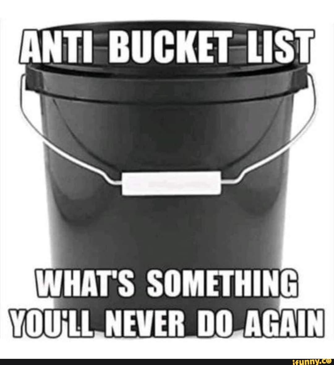 ANTI BUCKET LIST, WHAT'S S SOMETHING - iFunny