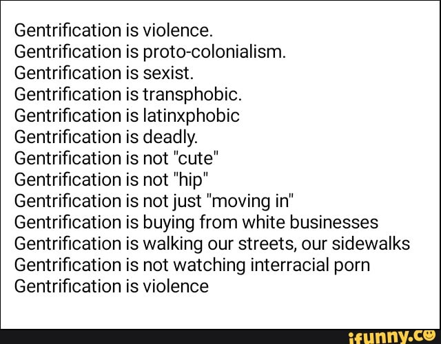 Gentrification is violence. Gentrification is proto-colonialism ...