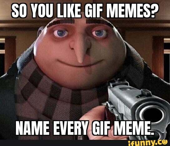 E SO'YOU LIKE GIF MEMES? - iFunny