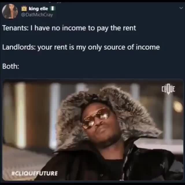 Tenants: I have no income to pay the rent Landlords: your rent is my ...