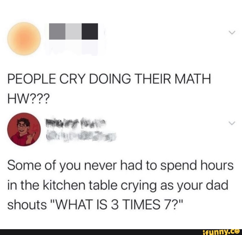 PEOPLE CRY DOING THEIR MATH HW??? Some of you never had to spend hours ...
