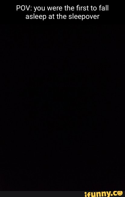 POV: you were the first to fall asleep at the sleepover - iFunny