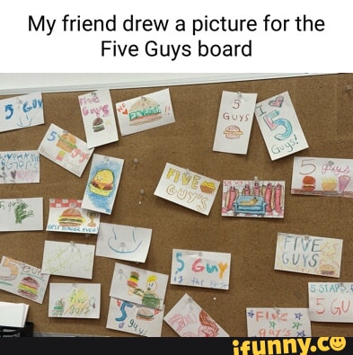 My friend drew a picture for the Five Guys board - iFunny