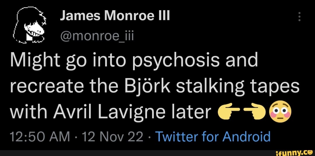 James Monroe @monroe iii Might go into psychosis and recreate the Bjork ...