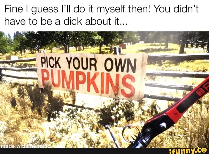 Fine I guess I'll do it myself then! You didn't have I - iFunny