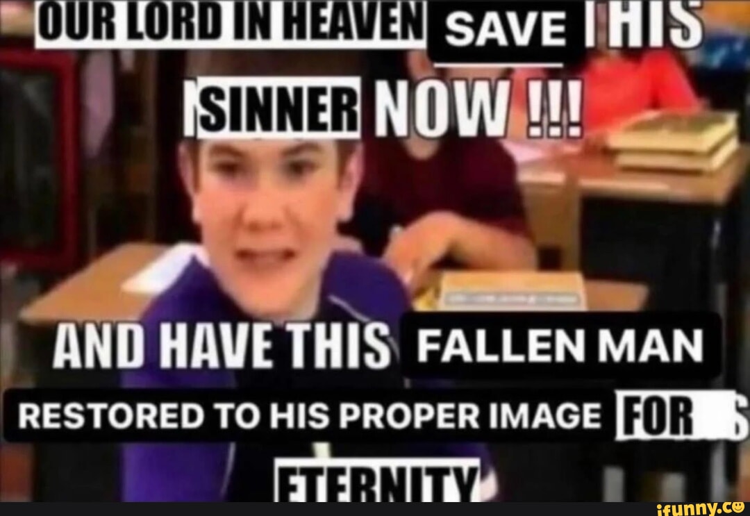 SAVE NOW AND HAVE THIS FALLEN MAN RESTORED TO HIS PROPER IMAGE - iFunny