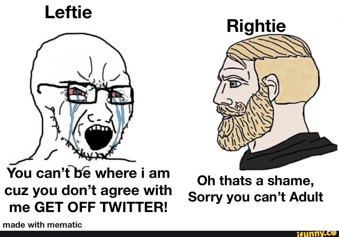 Leftie You can't be where i am Oh thats a shame, cuz you don't agree ...