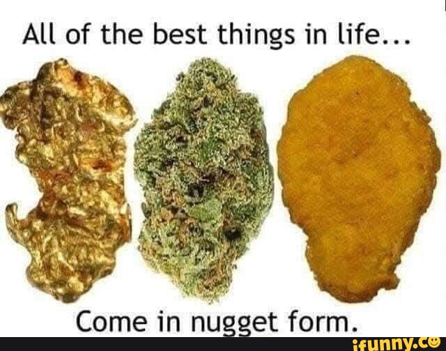 All of the best things in life... Come in nugget form. - iFunny