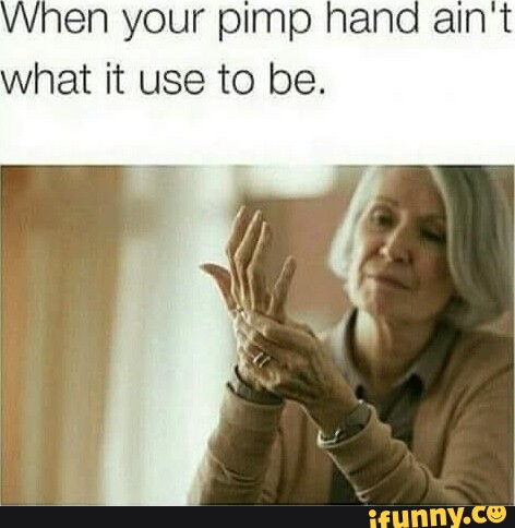 When your pimp hand ain't what it use to be. - iFunny