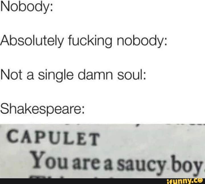 Nobody: Absolutely fucking nobody: Not a single damn soul: Shakespeare ... Nobody: Absolutely fucking nobody: Not a single damn soul: Shakespeare ...